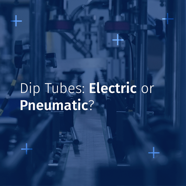 Dip Tubes: should you choose Electric or Pneumatic? - CDA USA